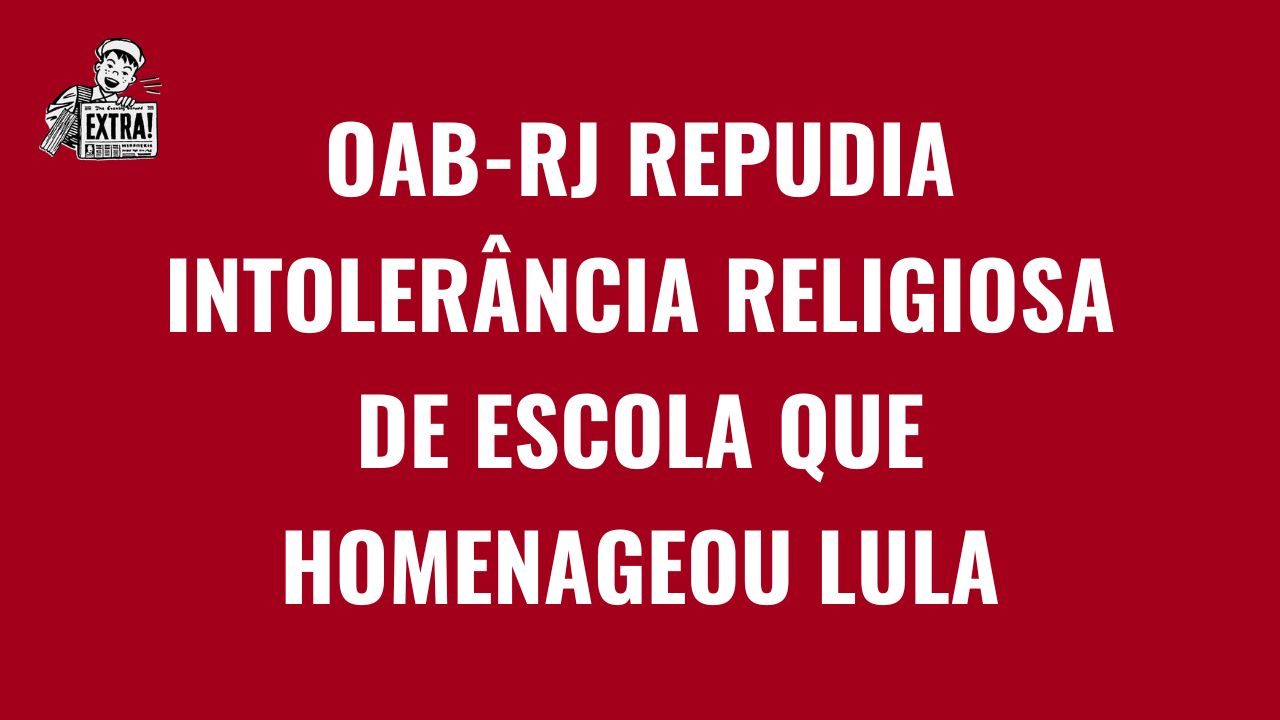 OAB-RJ repudia intolerância religiosa de Escola que homenageou Lula ...